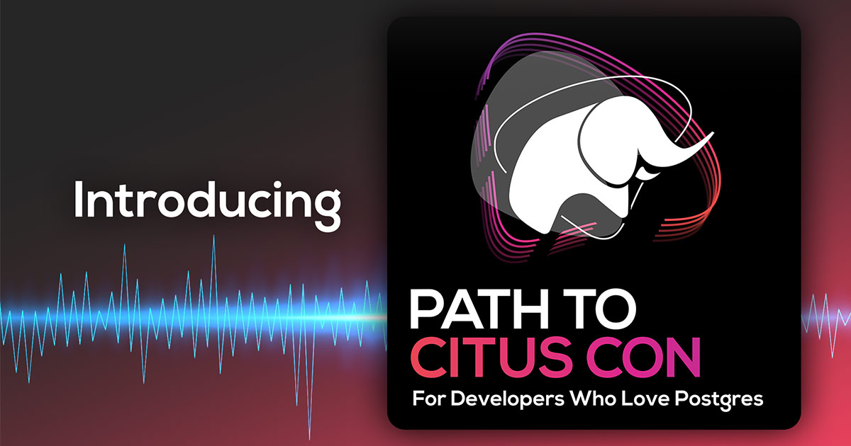 Say Hello To Path To Citus Con A Podcast For Developers Who Love Postgres Citus Data